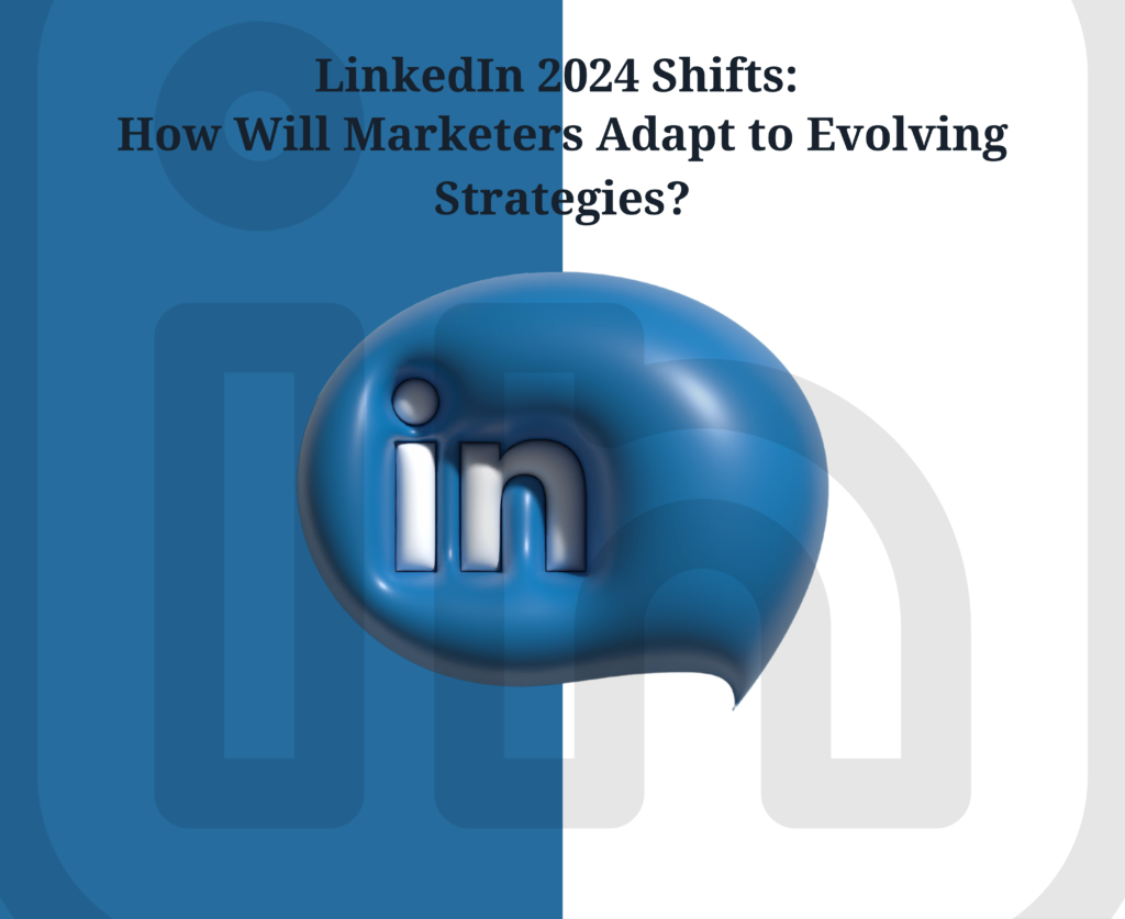 LinkedIn 2024 Shifts: How Will Marketers Adapt to Evolving Strategies?